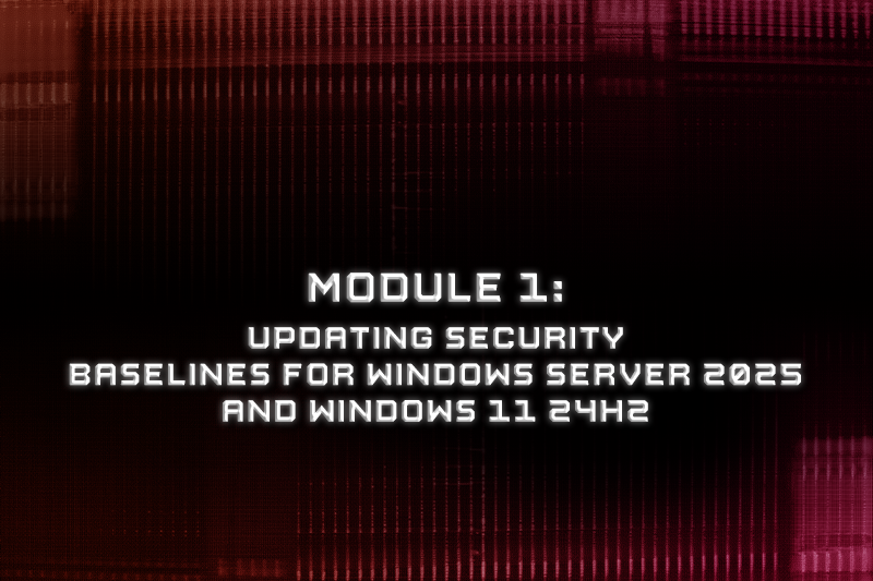 CMAP 2025 | Module 1: Updating Security Baselines for Windows Server 2025 and Windows 11 24H2 ...